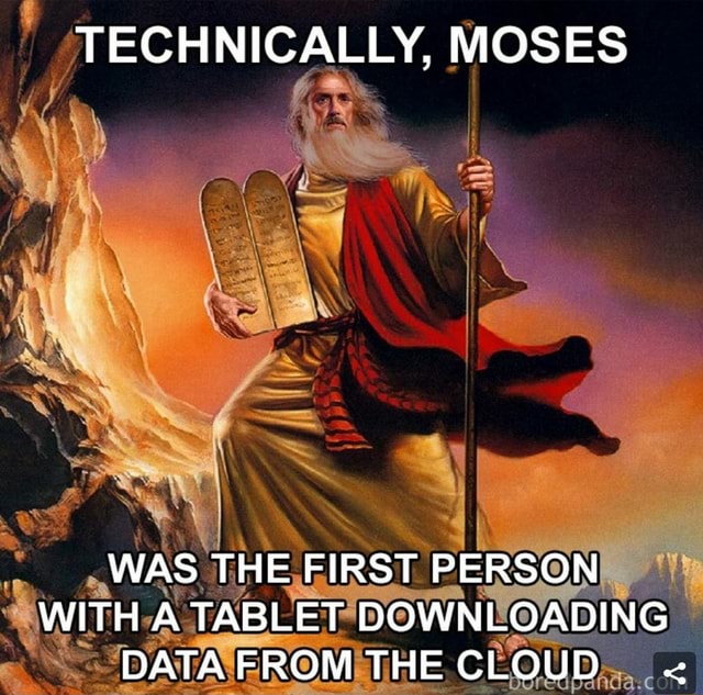TECHNICALLY, MOSES WAS THE FIRST PERSON WITH A TABLET DOWNLOADING DATA ...