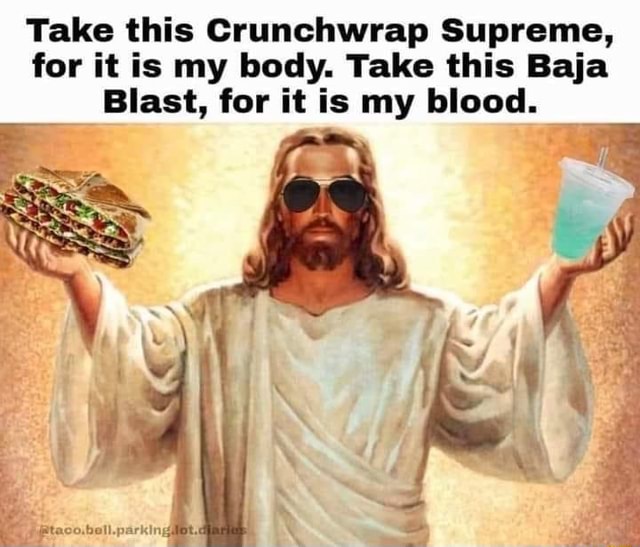 Take this Crunchwrap Supreme, for it is my body. Take this Baja Blast ...