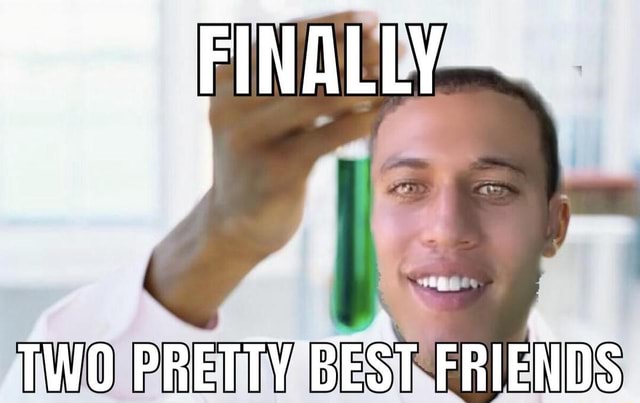 FINALLY TWO PRETTY BEST FRIENDS - iFunny