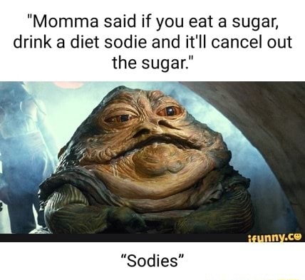 "Momma said if you eat a sugar, drink a diet sodie and it'll cancel out ...