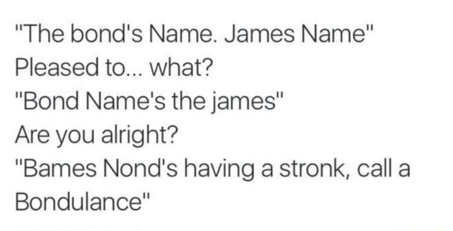 "The bond's Name. James Name" Pleased to... what? "Bond Name's the ...