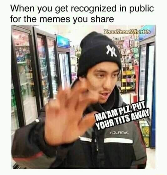 When you get recognized in public forrthg memes you share - iFunny