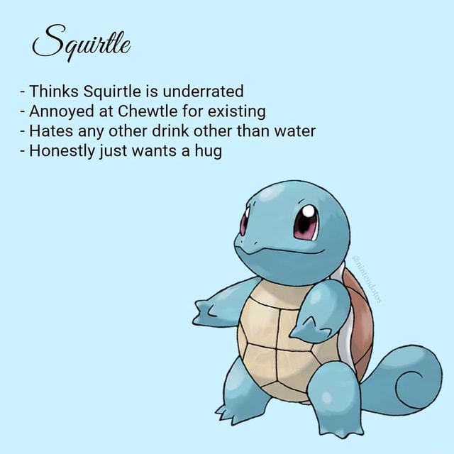 - Thinks Squirtle is underrated - Annoyed at Chewtle for existing ...