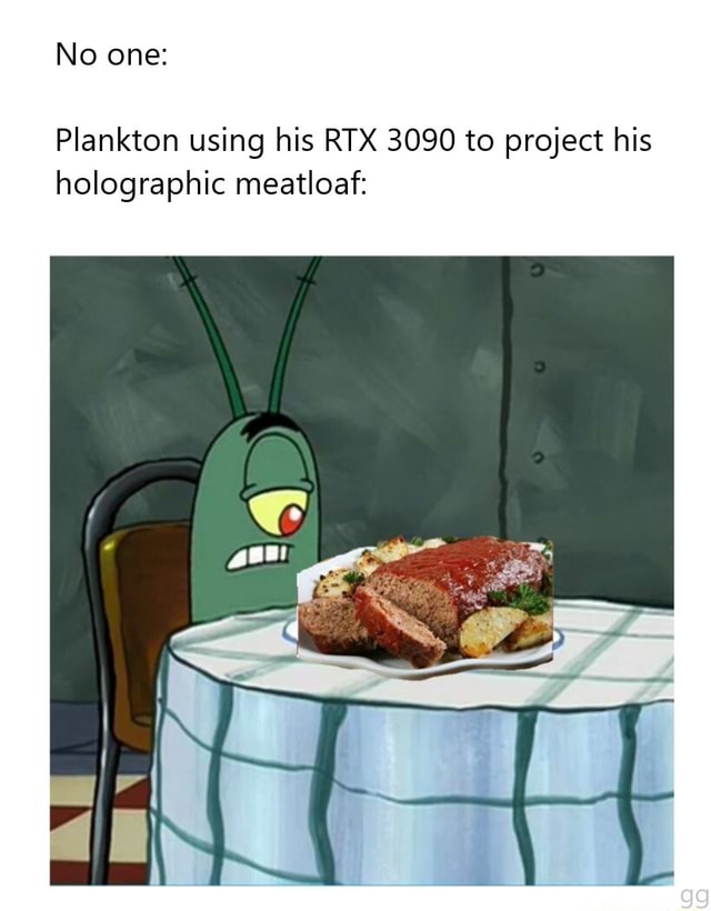 No one: Plankton using his RTX 3090 to project his holographic meatloaf ...
