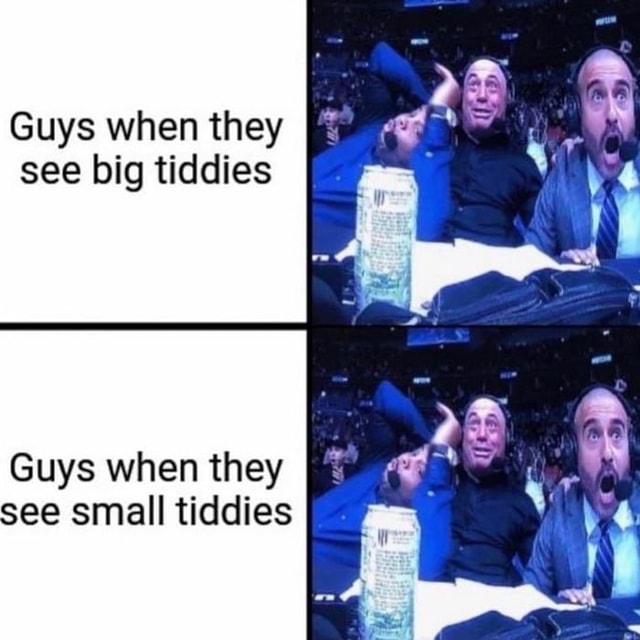 Guys when they see big tiddies Guys when they see small tiddies - iFunny