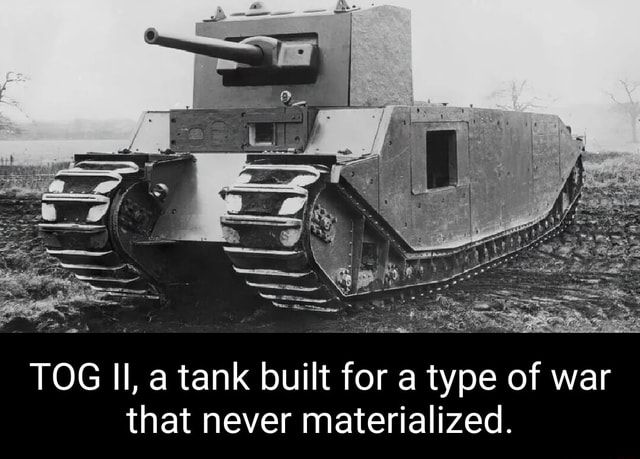 TOG Il, a tank built for a type of war that never materialized. - iFunny
