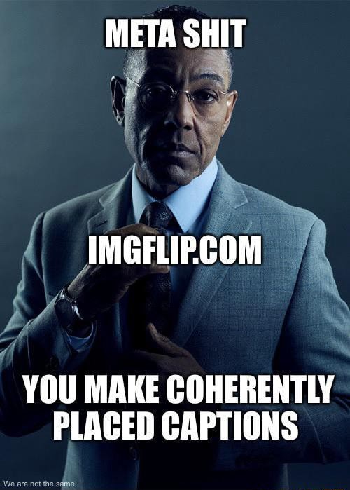 META SHIT IMGFLIPCOM YOU MAKE COHERENTLY PLACED CAPTIONS - iFunny