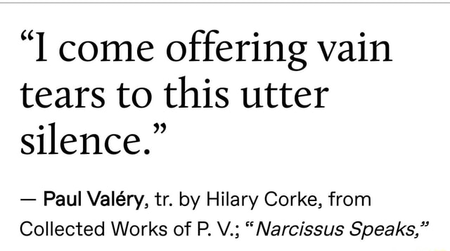 “I come offering vain tears to this utter silence.” - Paul Valéry, tr ...