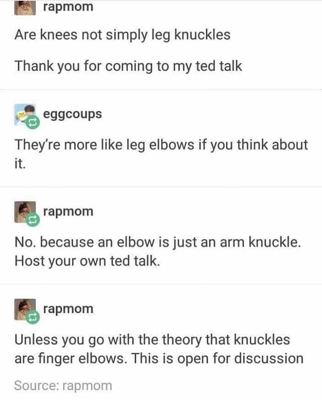 Are knees not simply leg knuckles Thank you for coming to my ted talk ...