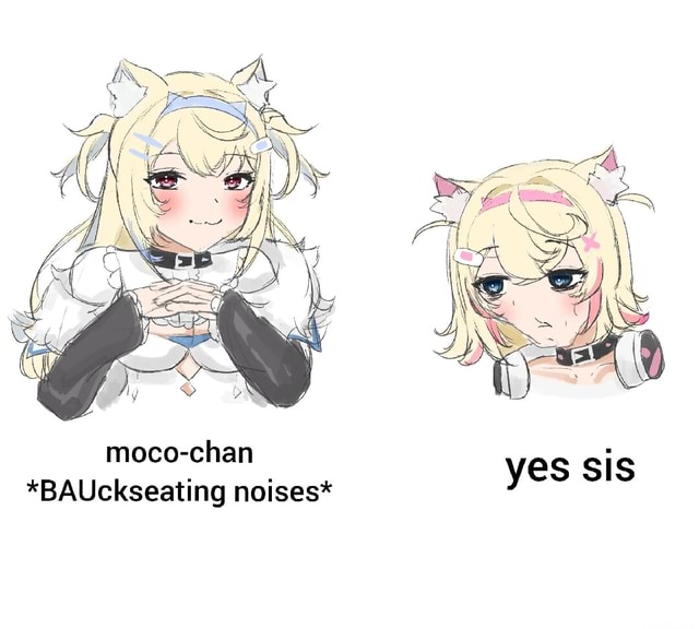 Yes sis moco-chan *BAUckseating noises* - iFunny