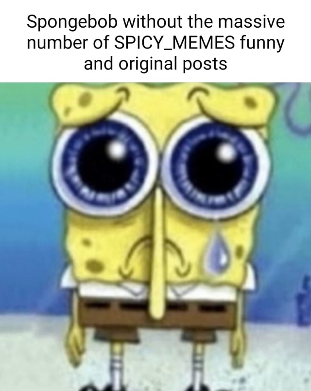 Spongebob without the massive number of SPICY _MEMES funny and original ...