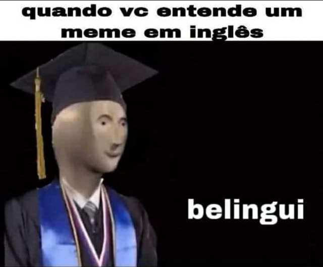 Quando vc entende um meme em inglês belingui - iFunny Brazil