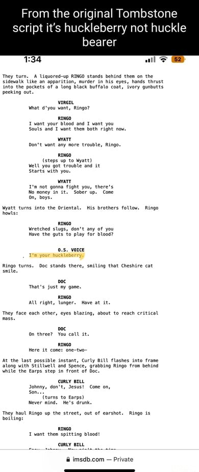 From the original Tombstone script it's huckleberry not huck bearer They turn, A Uquored-up ...