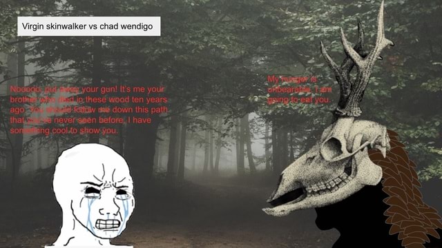 In skinwalker vs chad wendigo your gun! It's me your .in: these wood ...