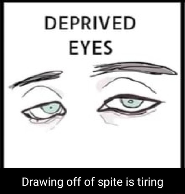 DEPRIVED EYES Le Drawing off of spite is tiring - iFunny