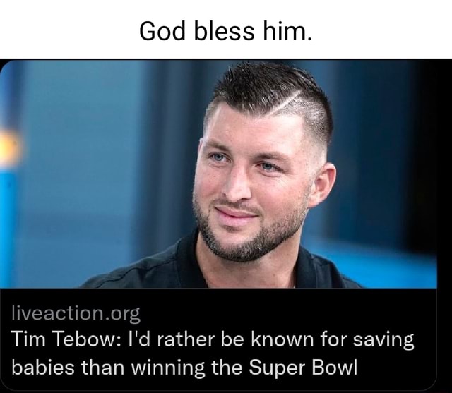 God bless him. Tim Tebow: I'd rather be known for saving babies than ...