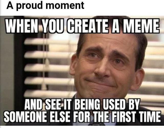 Memes Marathon - proud moment WHEN VOUCREATE A MEME AND SEE IT BEING ...