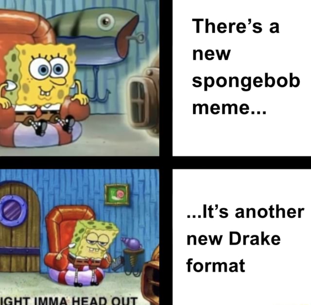 There’s a new spongebob meme... ...lt’s another new Drake format IGHT ...