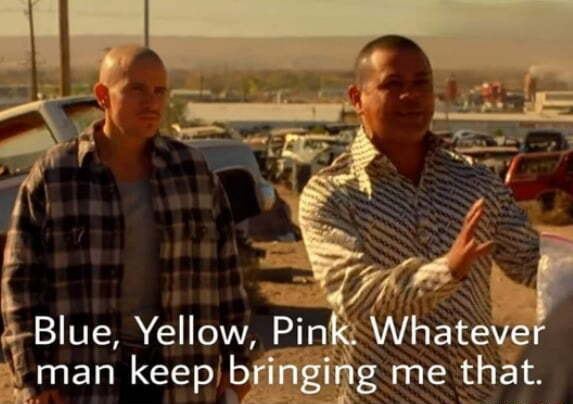 Blue, Yellow, Pink. Whatever man keep bringing me that. - iFunny