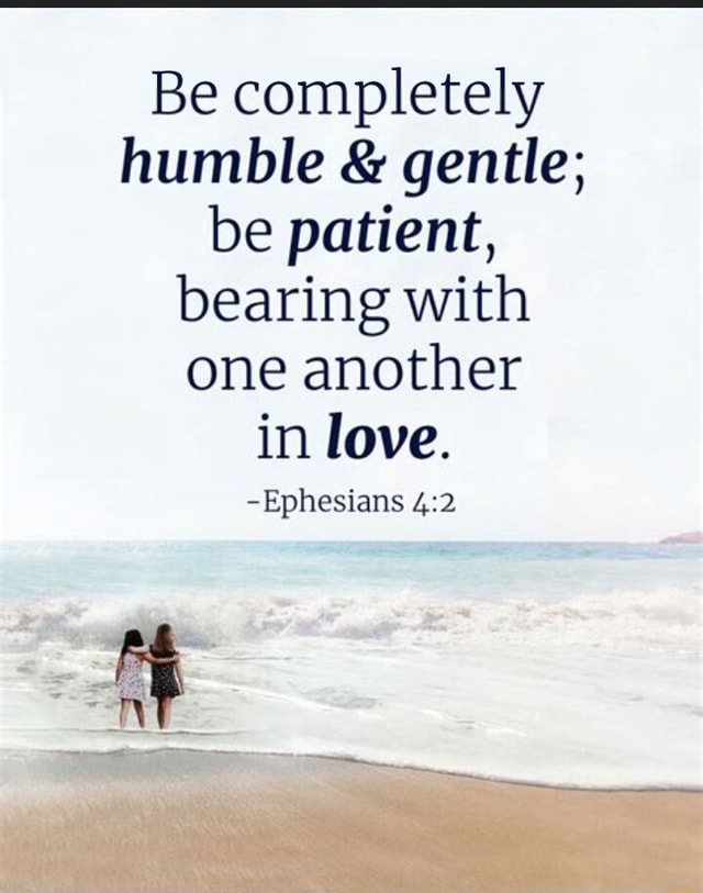Be completely humble & gentle; be patient, bearing with one another in ...