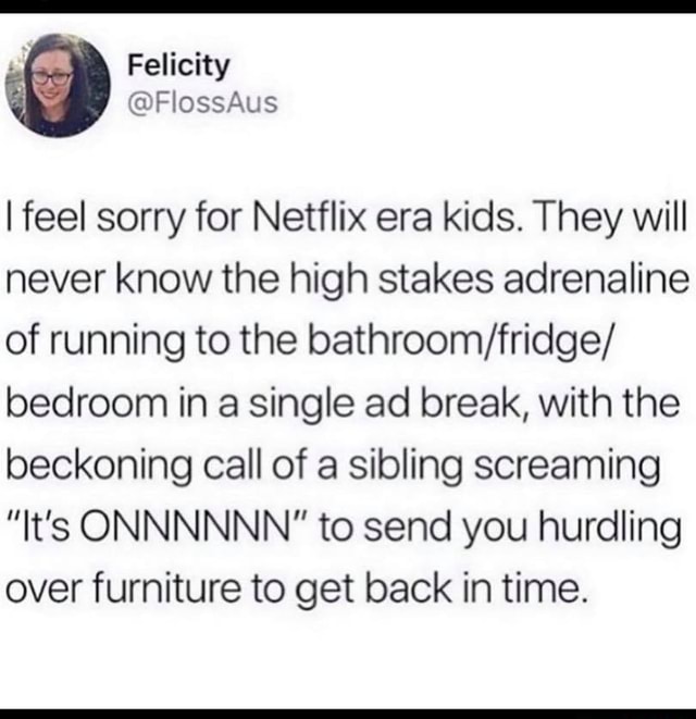 Felicity @FlossAus I feel sorry for Netflix era kids. They will never ...