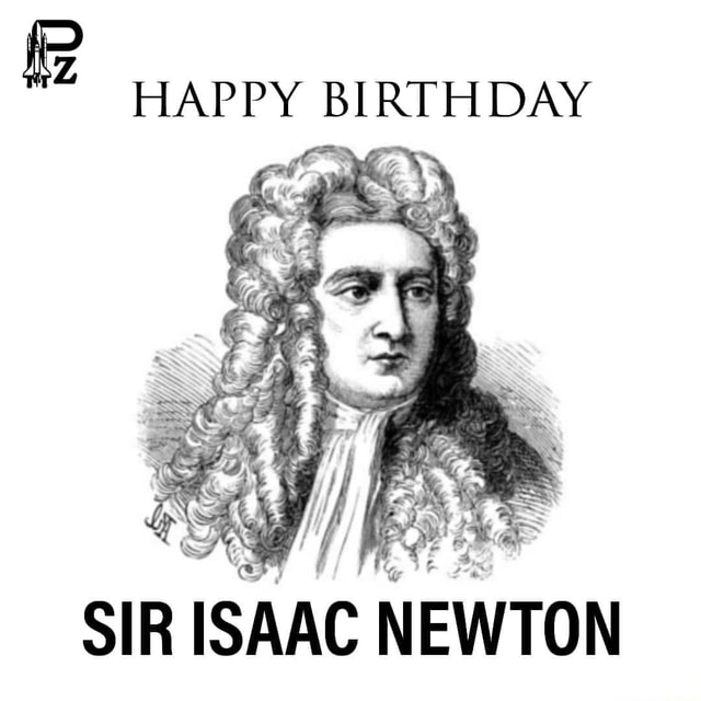 HAPPY BIRTHDAY SIR ISAAC NEWTON - iFunny