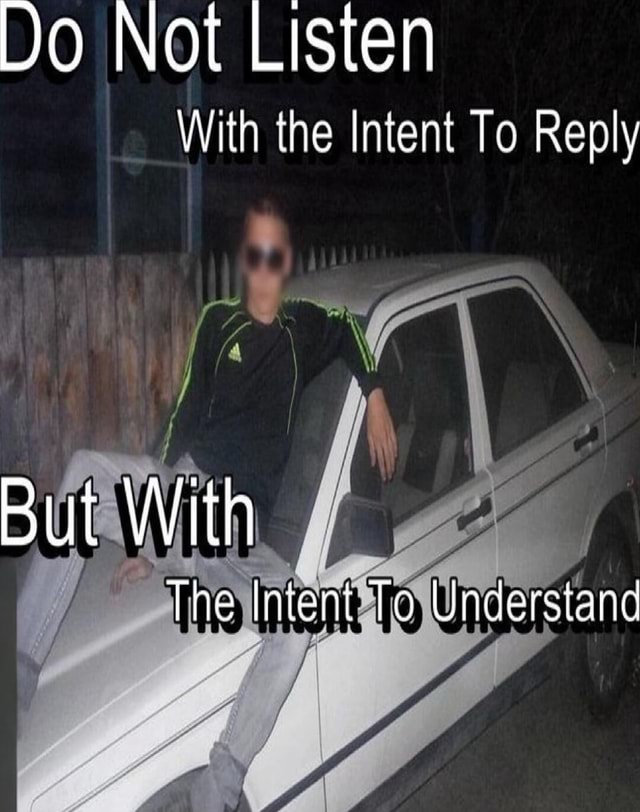 Do Not Listen With the Intent To Reply But With The Intent To ...