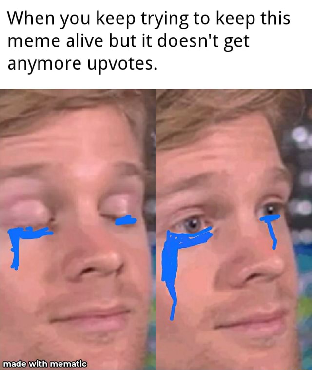 When you keep trying to keep this meme alive but it doesn't get anymore ...