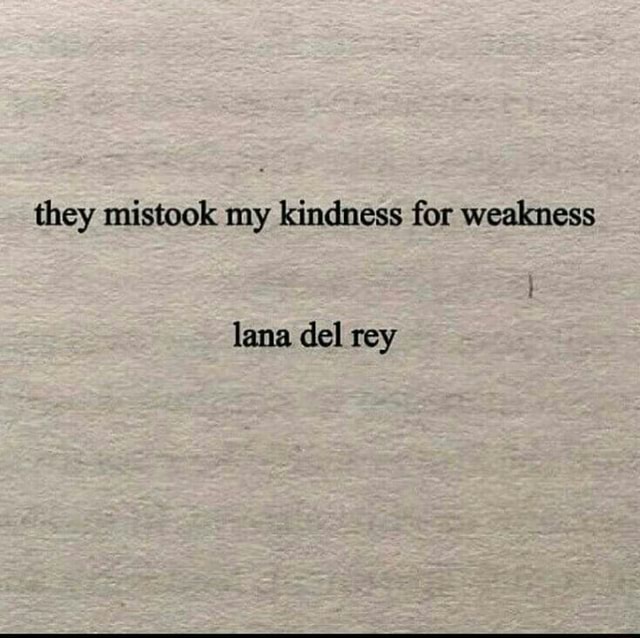 They mistook my kindness for weakness lana del rey - iFunny