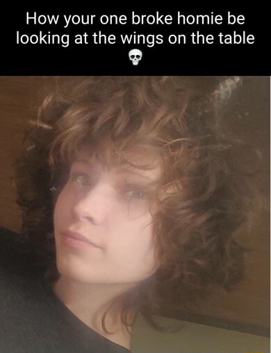 How your one broke homie be looking at the wings on the table - iFunny