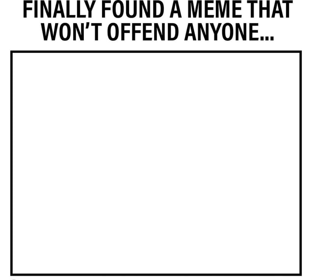 FINALLY FOUND A MEME THAT WON'T OFFEND ANYONE... - America’s best pics ...