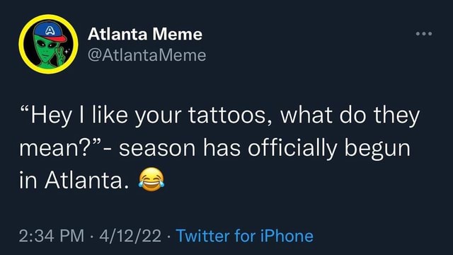 Atlanta Meme @AtlantaMeme "Hey I like your tattoos, what do they mean ...