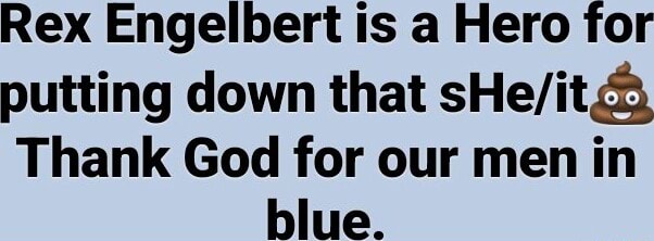 Rex Engelbert is a Hero for putting down that Thank God for our men in ...