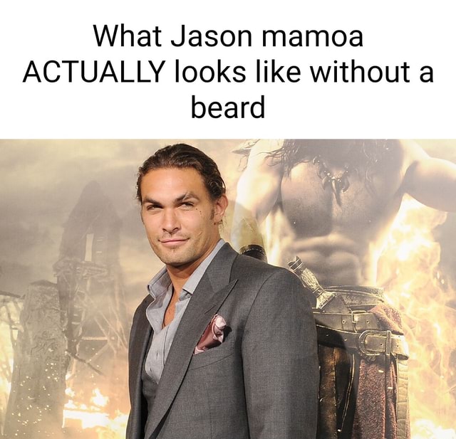 What Jason mamoa ACTUALLY looks like without a beard - iFunny