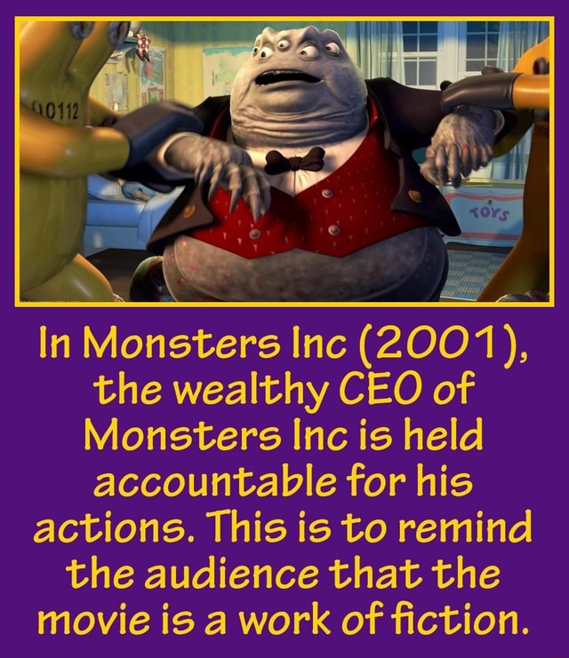 In Monsters Inc (2001), the wealthy CEO of Monsters Inc is held ...