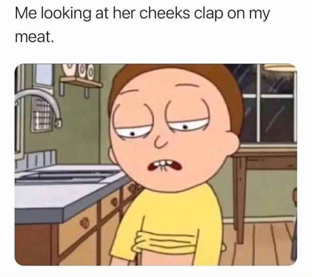 Me looking at her cheeks clap on my meat. - iFunny