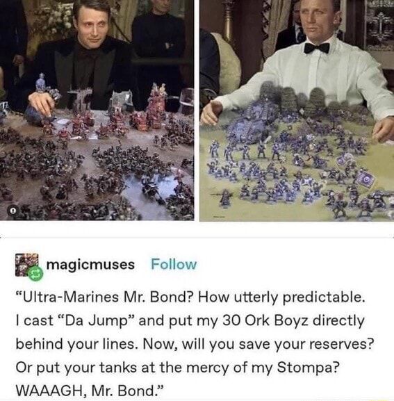 Follow "Ultra-Marines Mr. Bond? How utterly predictable. I cast "Da ...
