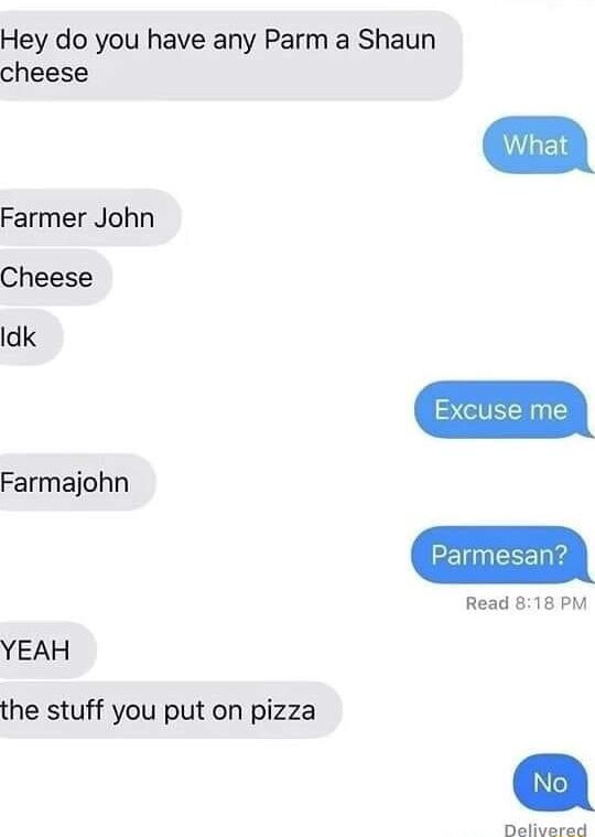 Hey do you have any Parma Shaun cheese Farmer John Cheese What Excuse ...