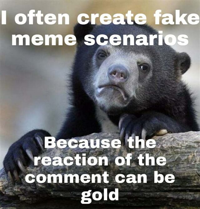 Often create fake meme scenarios Because the reaction of the comment ...
