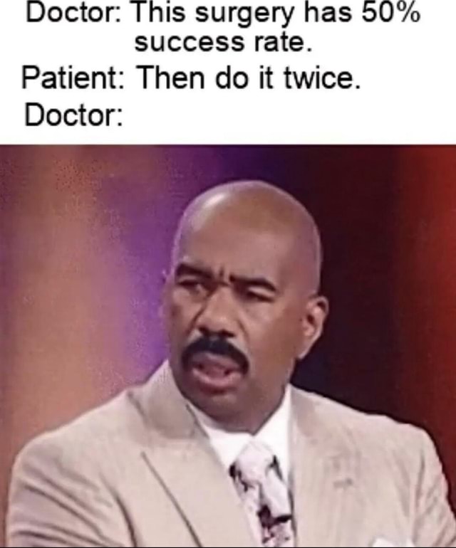 Is Surgery has success rate. Patient: Then do it twice. Doctor: - iFunny
