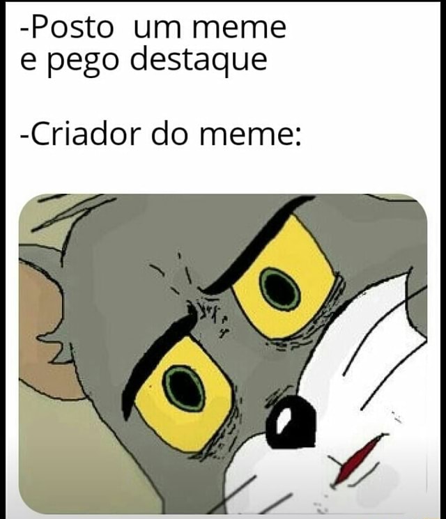 -Posto Um meme e pego destaque -Criador do meme: - iFunny