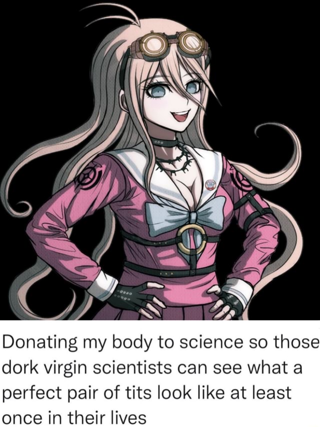 Donating my body to science so those dork virgin scientists can see ...