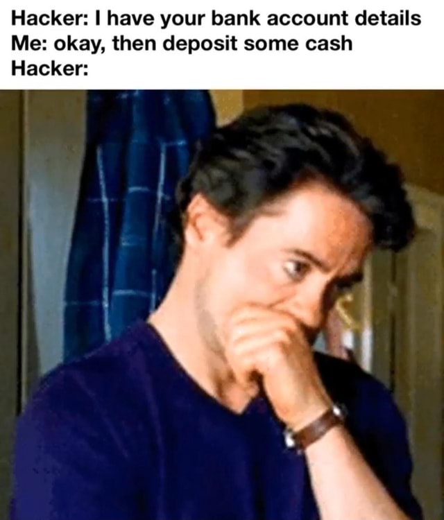100% Pilfered Memes - Hacker: have your bank account details Me: okay ...
