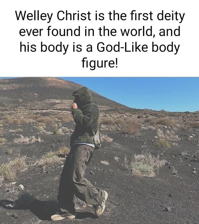 Welley Christ is the first deity ever found in the world, and his body ...