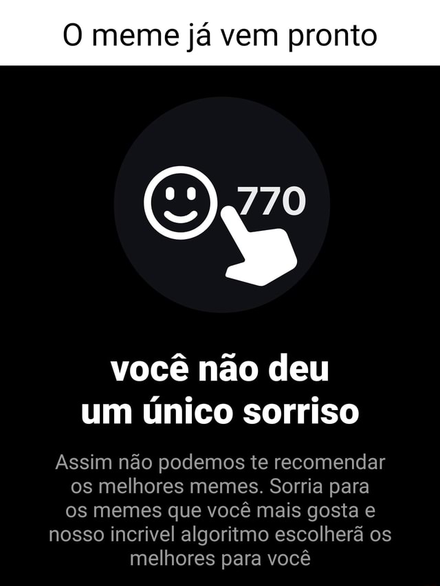 Meme já vem pronto você não deu um Único sorriso Assim não podemos te ...