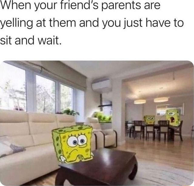 When your triena's parents are yelling at them and you just have to sit ...