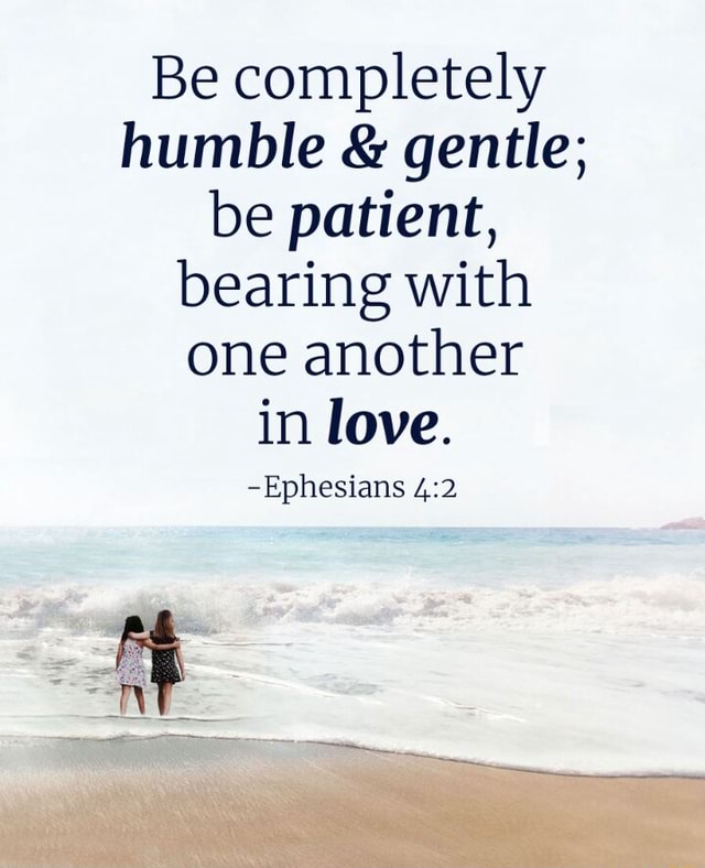 Be completely humble & gentle; be patient, bearing with one another in ...