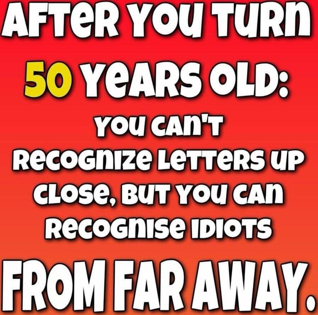 AFTER You TURN 50 OLD; you CAN'T RecoGnize LETTERS UP cLose, BUT You ...