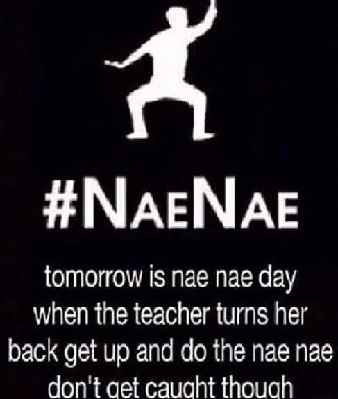 #NAENAE tomorrow is nae nae day when the teacher turns her back get up ...