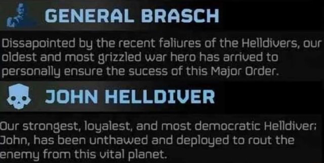 GENERAL BRASCH Dissapointed by the recent faliures of the Helldivers ...